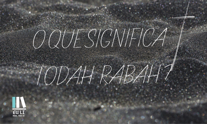 O QUE SIGNIFICA TODAH RABAH? - EU LI, MAS NÃO VI